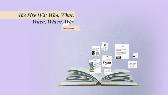 The Five W's: Who, What, When, Where, Why by Maxie Ackerman on Prezi