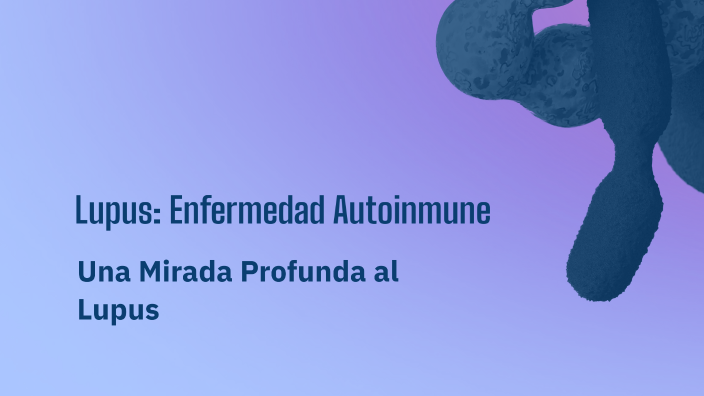 Presentación sobre Lupus: Una Enfermedad Autoinmune by lau escudero on Prezi