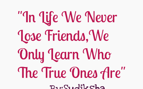 In life we never lose friends we only learn who the true ones are by ...