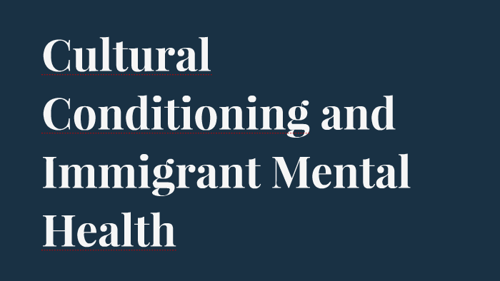 Cultural Conditioning and Immigrant Mental Health by Kevin White on Prezi