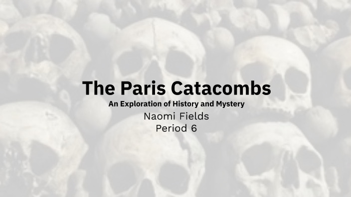 Exploring the Paris Catacombs by Naomi Fields on Prezi