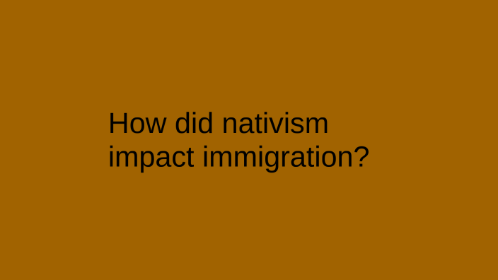 How did nativism impact immigration? by elijah thompson on Prezi