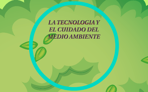 LA TECNOLOGIA Y EL CUIDADO DEL MEDIO AMBIENTE by DIANA GARRIDO on Prezi