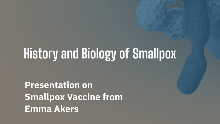 History and Biology of Smallpox by Emma Akers on Prezi