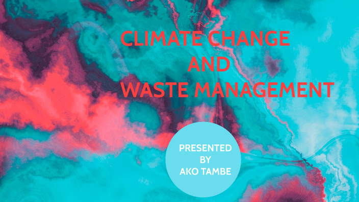 CLIMATE CHANGE AND WASTE MANAGEMENT by Tambe Ako on Prezi