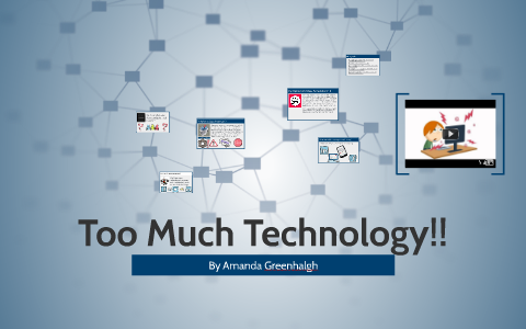Too Much TECHNOLOGY!! by Amanda Greenhalgh on Prezi