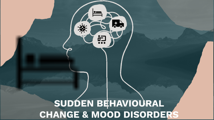 Sudden Behavioural Changes & Mood Disorders by Kelvin Soo on Prezi