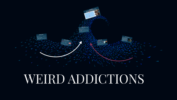 WEIRD ADDICTIONS by on Prezi