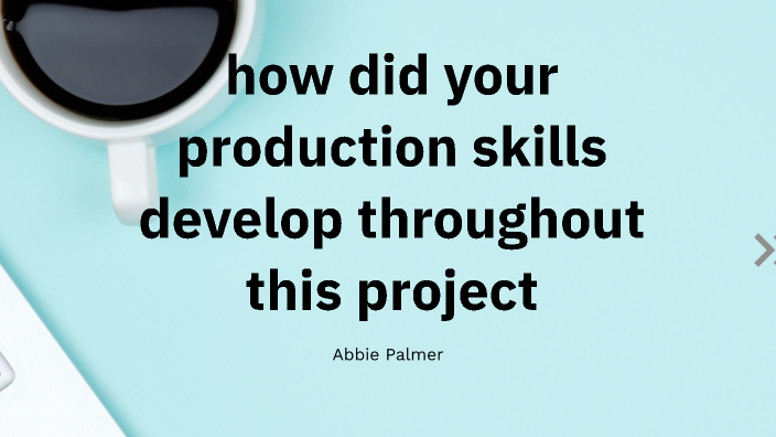 how did your production skills develop throughout this project by Abbie Palmer on Prezi