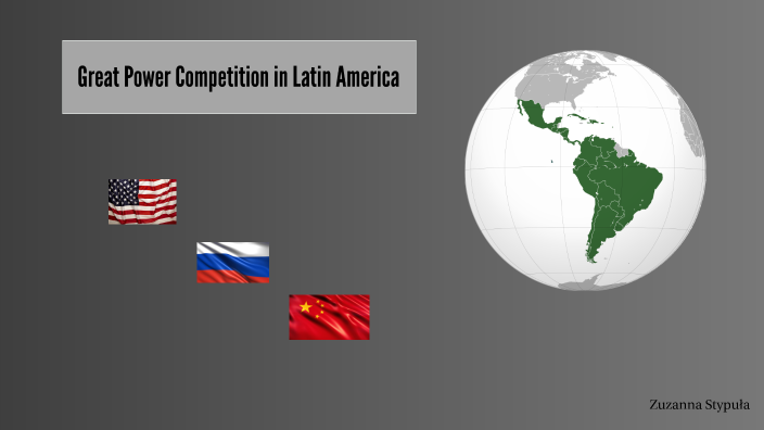 Great Power Competition in Latin America by Zuzanna Stypuła on Prezi