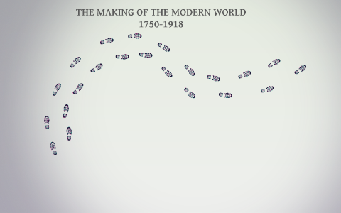 The Making of the Modern World 1750-1918 by Destiny King on Prezi