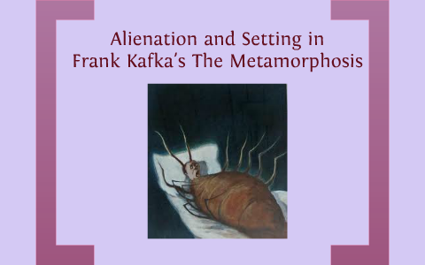 Alienation and Setting in the Metamorphosis by Joy Scott on Prezi