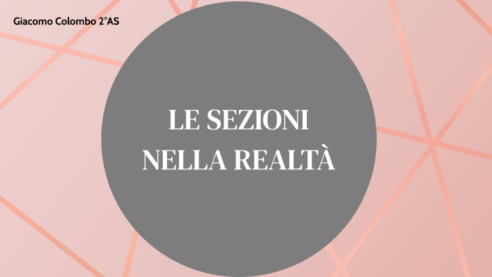 Le sezioni nella realtà (Giacomo Colombo) by Giulia Gonella on Prezi