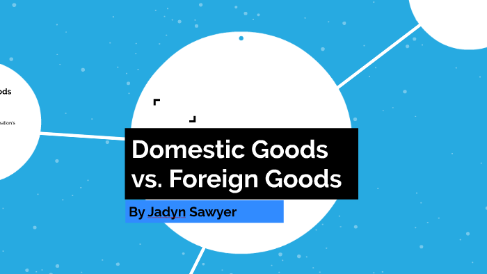 Domestic Goods vs. Foreign Goods by on Prezi