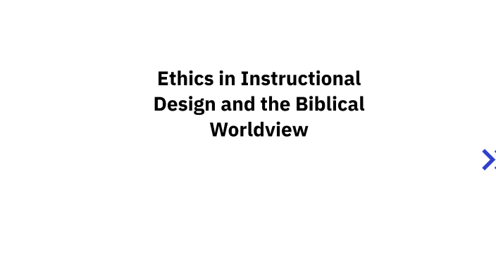 Ethics in Instructional Design and the Biblical Worldview by Kristina ...