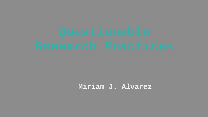 Questionable Research Practices by Miriam Alvarez on Prezi