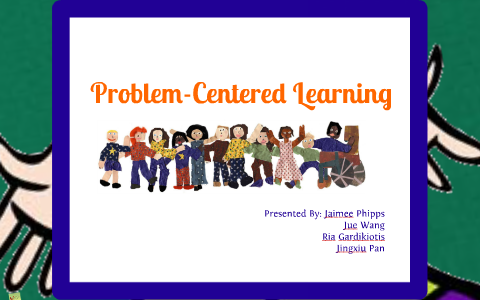 Problem-Centered Learning by Jue Wang on Prezi