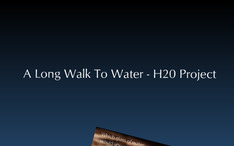 A Long Walk To Water - H20 Project by Jackie Haas on Prezi