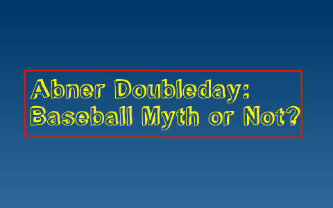 Abner Doubleday: Baseball Myth or Not? by James Porskievies on Prezi