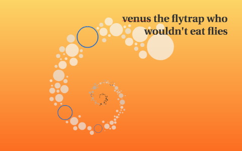 venus the flytrap who wouldn't eat flies by torrell warejr. on Prezi