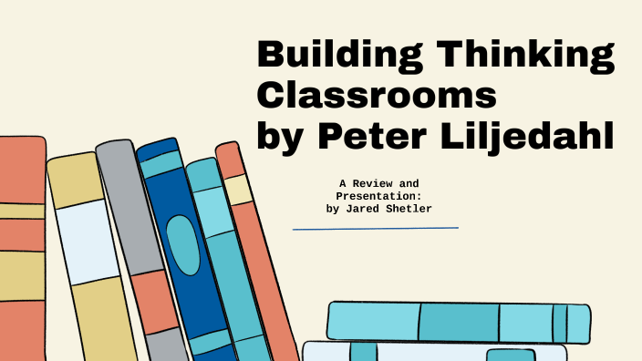 - Peter Liljedahl, Building Thinking Classrooms by Jared Shetler on Prezi