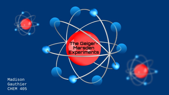 The Geiger-Marsden Experiments by Madison Gauthier on Prezi