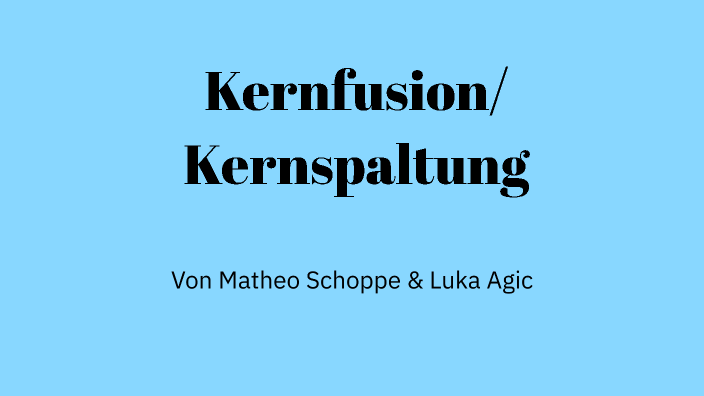 kernfusion/kernspaltung by Matheo Schoppe on Prezi