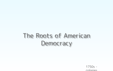 Roots of American Democracy by Alegra Armijo on Prezi