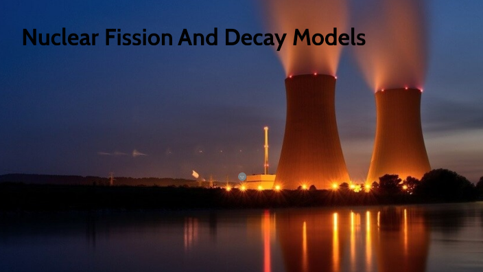 Nuclear Fission And Decay Models by Taye Anand on Prezi