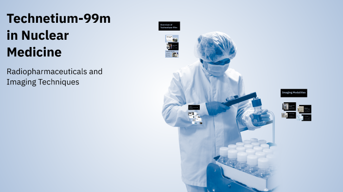 Technetium-99m in Nuclear Medicine by Joseph Bennett on Prezi