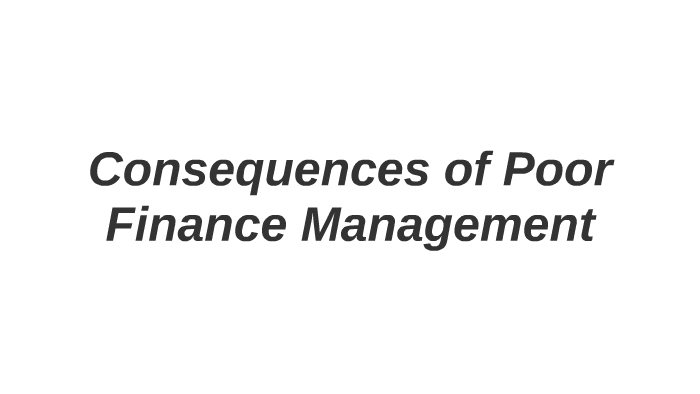 Consequences of Poor Financial Management by Stephanie White on Prezi