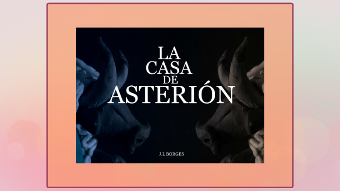 La casa de Asterión de Jorge Luis Borges by Liliana Pirez on Prezi
