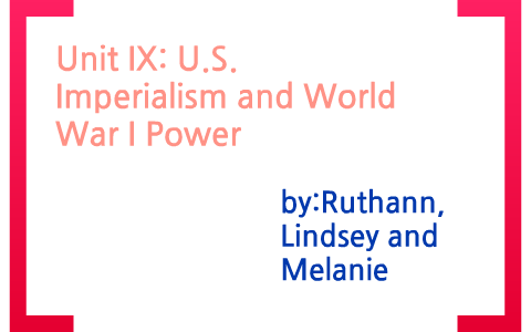Unit IX: U.S. Imperialism and World War I Power by Lindsey Sarazen on Prezi