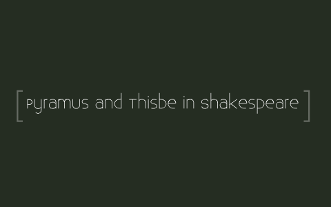Pyramus and Thisbe in Shakespeare by Mari Kangas on Prezi