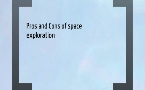 Pros aand Cons of space exploration by Fabian Vigil on Prezi