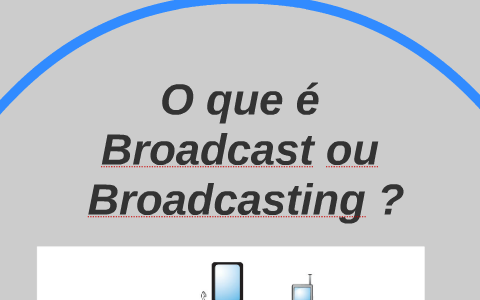 O QUE É BROADCAST OU BROADCASTING ? by Maria Alice Tavares on Prezi