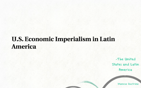 U.S. Economic Imperialism in Latin America by Alejandra Franco on Prezi