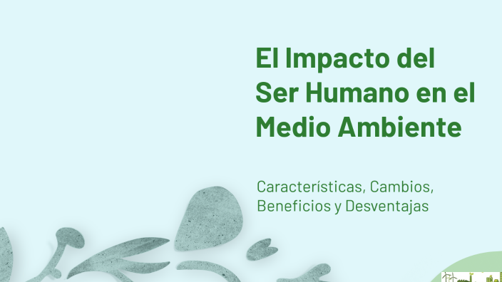 El Impacto del Ser Humano en el Medio Ambiente by tamo Fil on Prezi