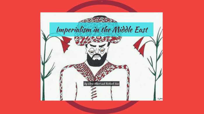 Imperialism in the Middle East by Brian Thompson on Prezi