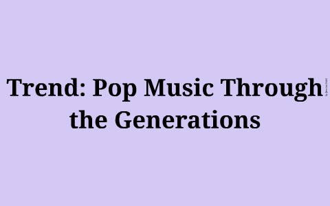 Trend: Pop Music Through the Generations by Jessica Stahl on Prezi
