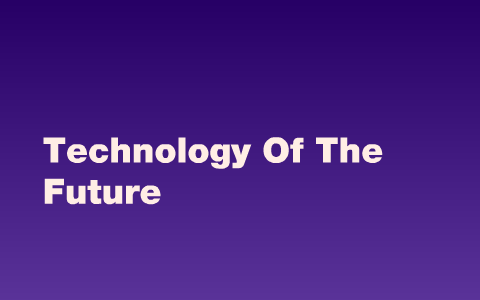 Technology Of The Future by Bethany Spence on Prezi