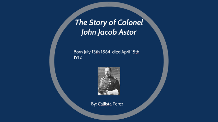 The Story of Colonel John Jacob Astor by Torri Conley on Prezi