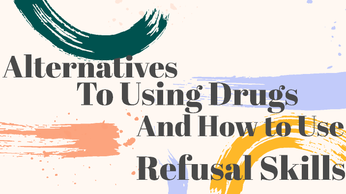 Alternatives to using Drugs and refusal Skills by Tyler Ross on Prezi