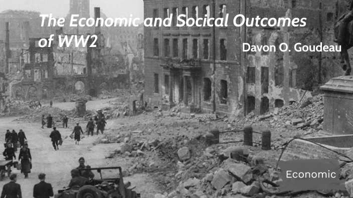 The Economic and Socical Outcomes of WW2 by davon goudeau on Prezi