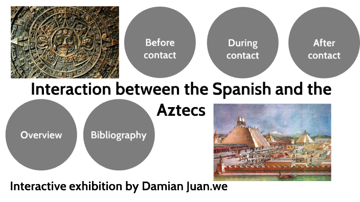 Interaction between the Spanish and the aztecs by damian juan on Prezi