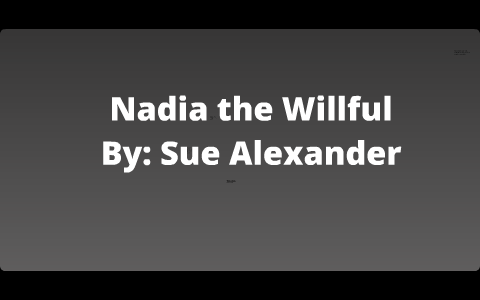 Nadia the Willful by Tyler Develice on Prezi