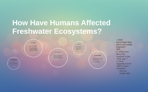 How Have Humans Affected Freshwater Ecosystems? by Destinee Reed on Prezi
