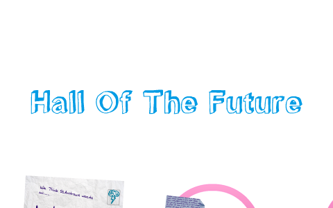 Hall Of The Future by Elizabeth Findlay on Prezi