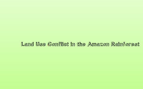 Land Use Conflict in the Amazon Rainforest by Vincent Tsai on Prezi