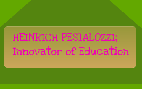 Heinrich Pestalozzi; Innovator of Education by Gretchen Erlichman on Prezi